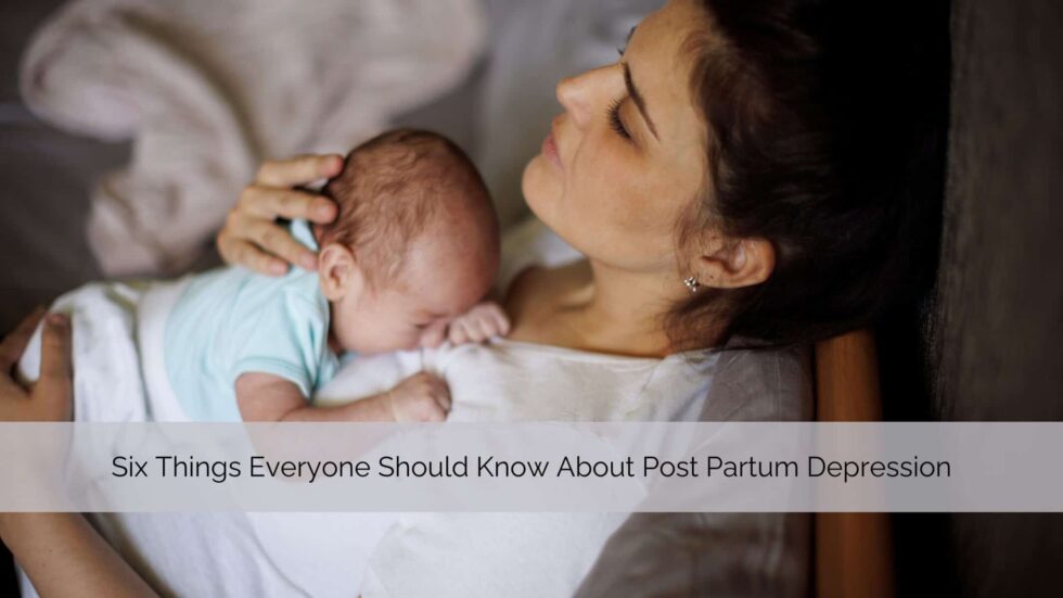 Six Things Everyone Should Know About Post Partum Depression