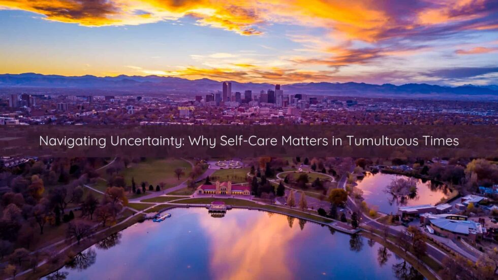 Navigating Uncertainty: Why Self-Care Matters in Tumultuous Times