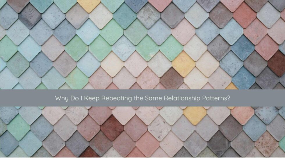 Why Do I Keep Repeating the Same Relationship Patterns?